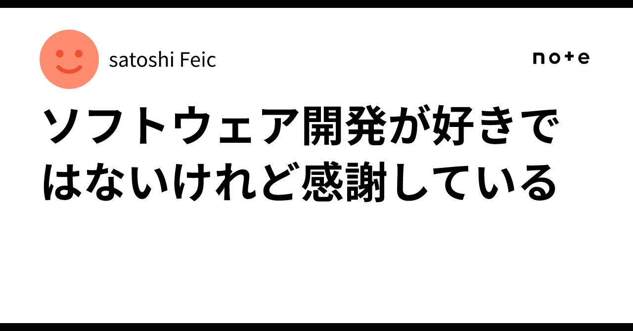ソフトウェア開発が好きではないけれど感謝している｜satoshi Feic