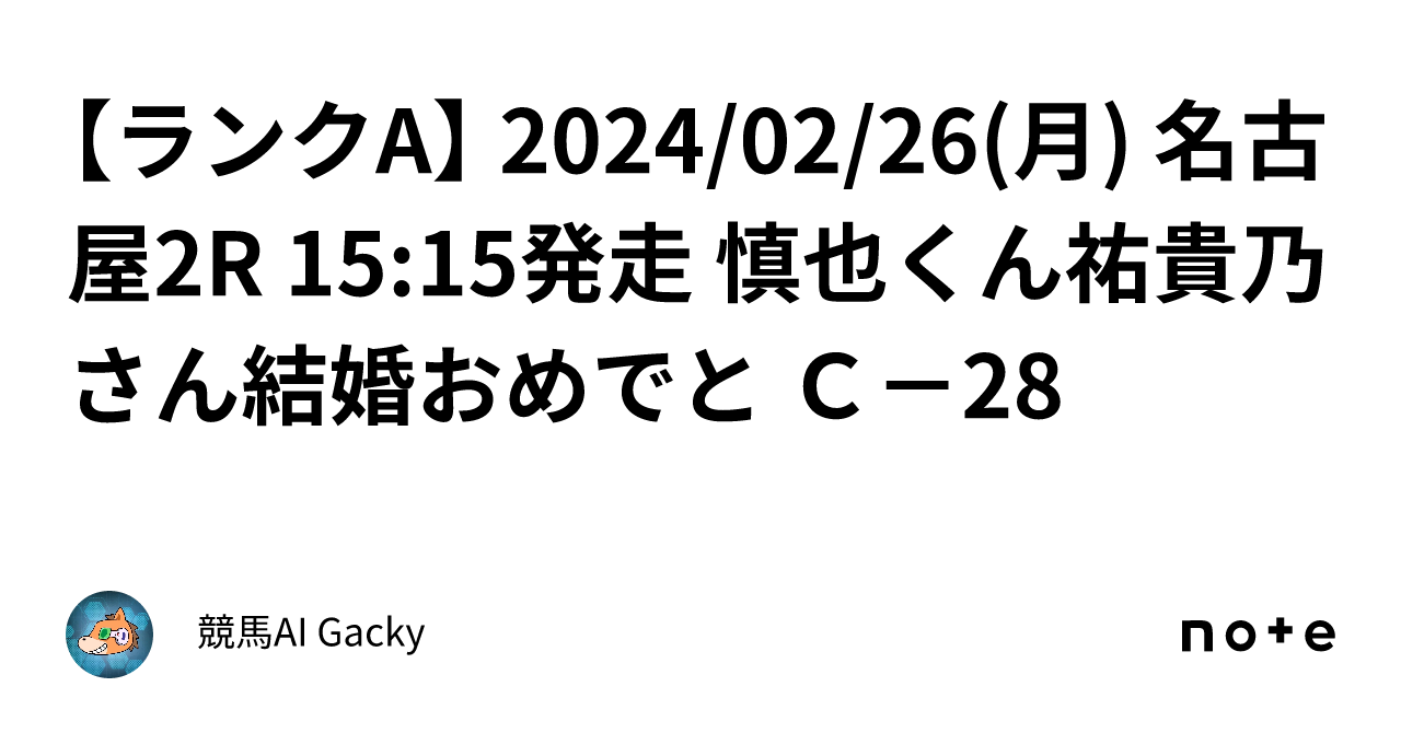 【ランクA】 2024/02/26(月) 名古屋2R 15:15発走 慎也くん祐貴乃さん結婚おめでと C－28｜競馬AI Gacky