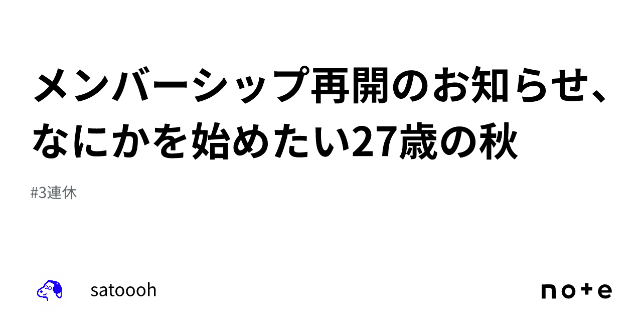 メンバーシップ再開のお知らせ、なにかを始めたい27歳の秋｜satoooh