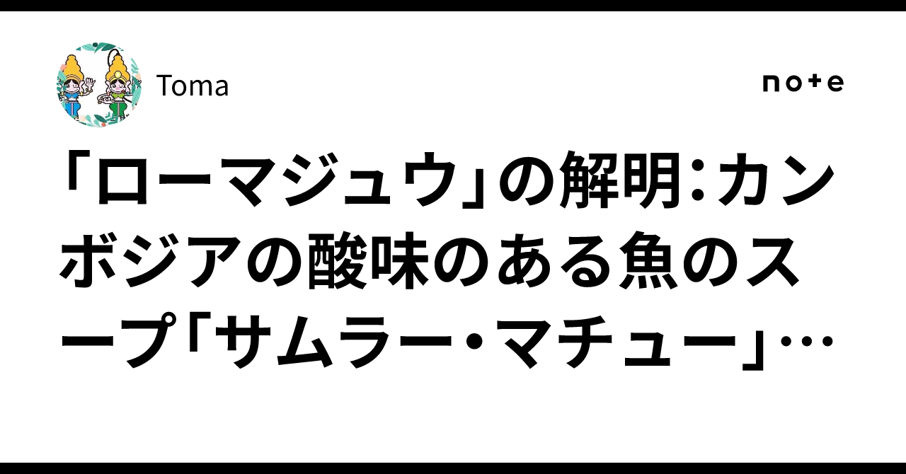 「ローマジュウ」の解明：カンボジアの酸味のある魚のスープ「サムラー・マチュー」の深掘り｜Toma