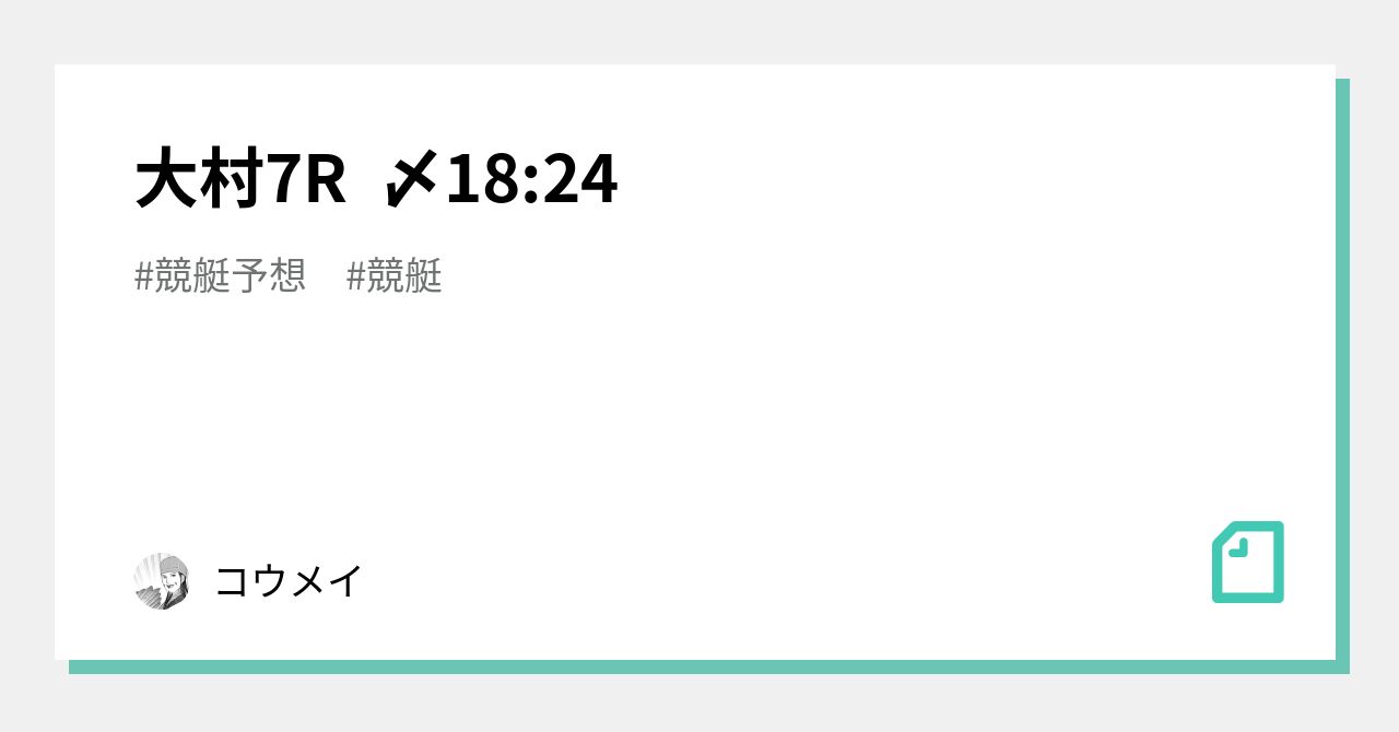 大村7R 〆18:24｜コウメイ｜note