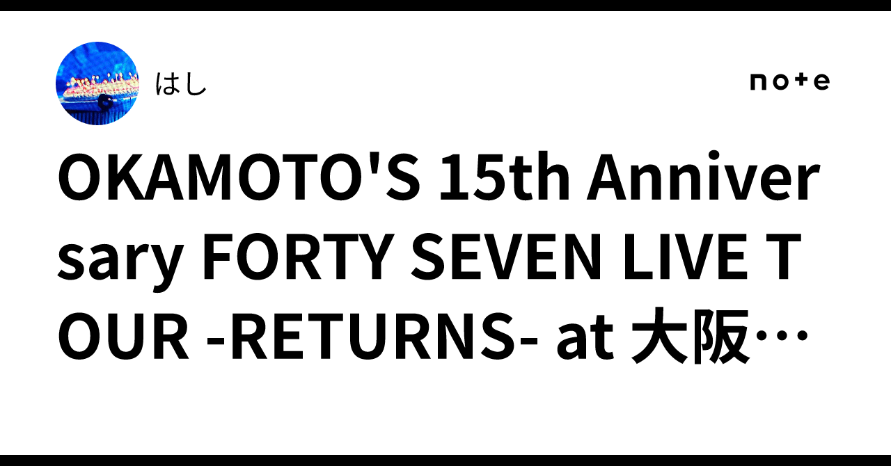 OKAMOTO'S 15th Anniversary FORTY SEVEN LIVE TOUR -RETURNS- at 大阪・なんばHatch 2025.04.06(日)｜はし