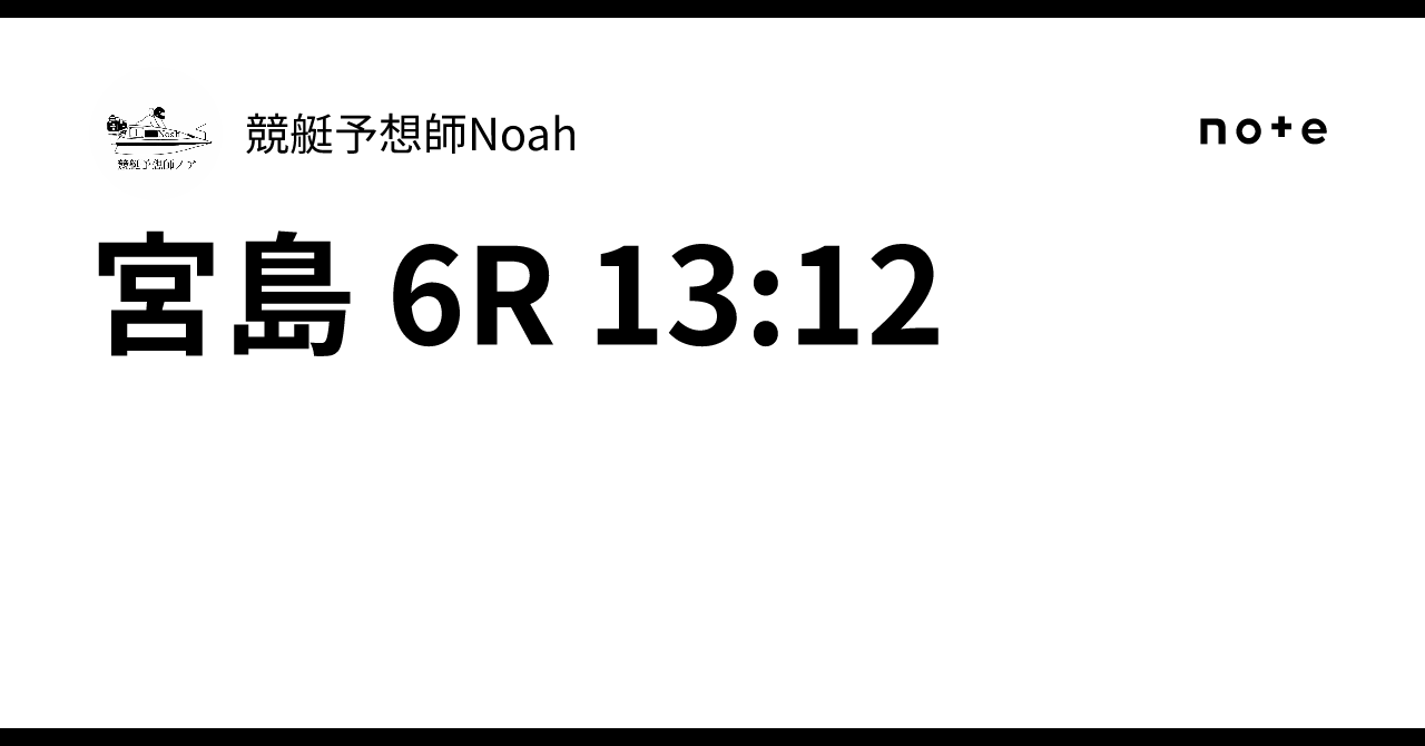 宮島 6R 13:12｜競艇予想師Noah