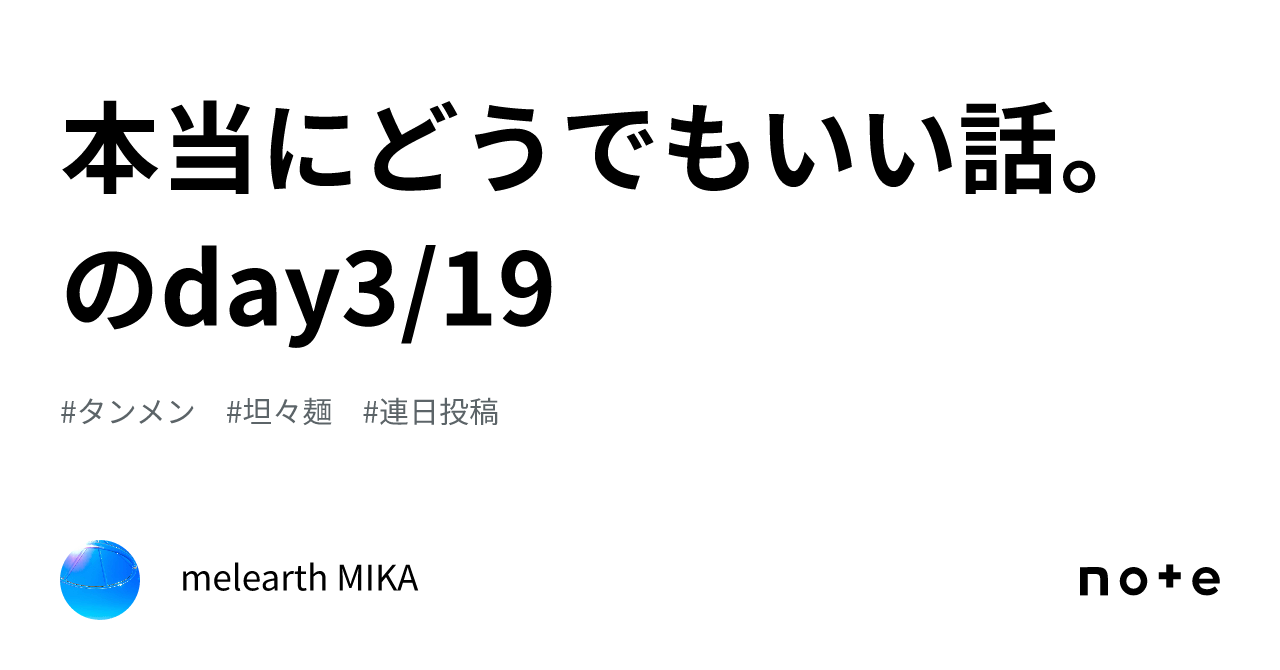 本当にどうでもいい話。のday3/19｜melearth MIKA