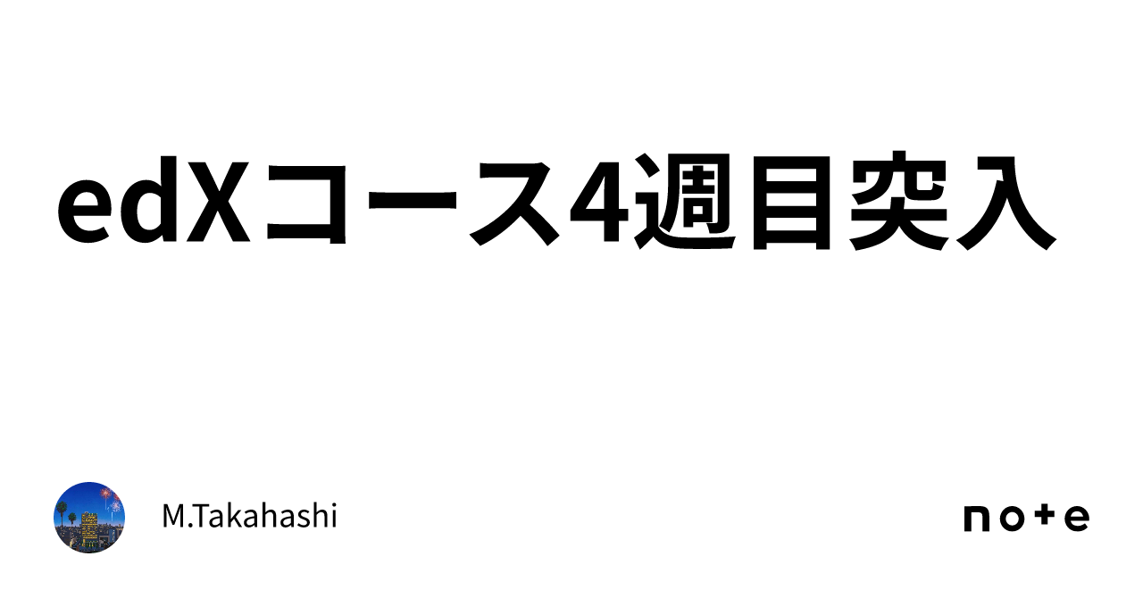 edXコース4週目突入｜M.Takahashi