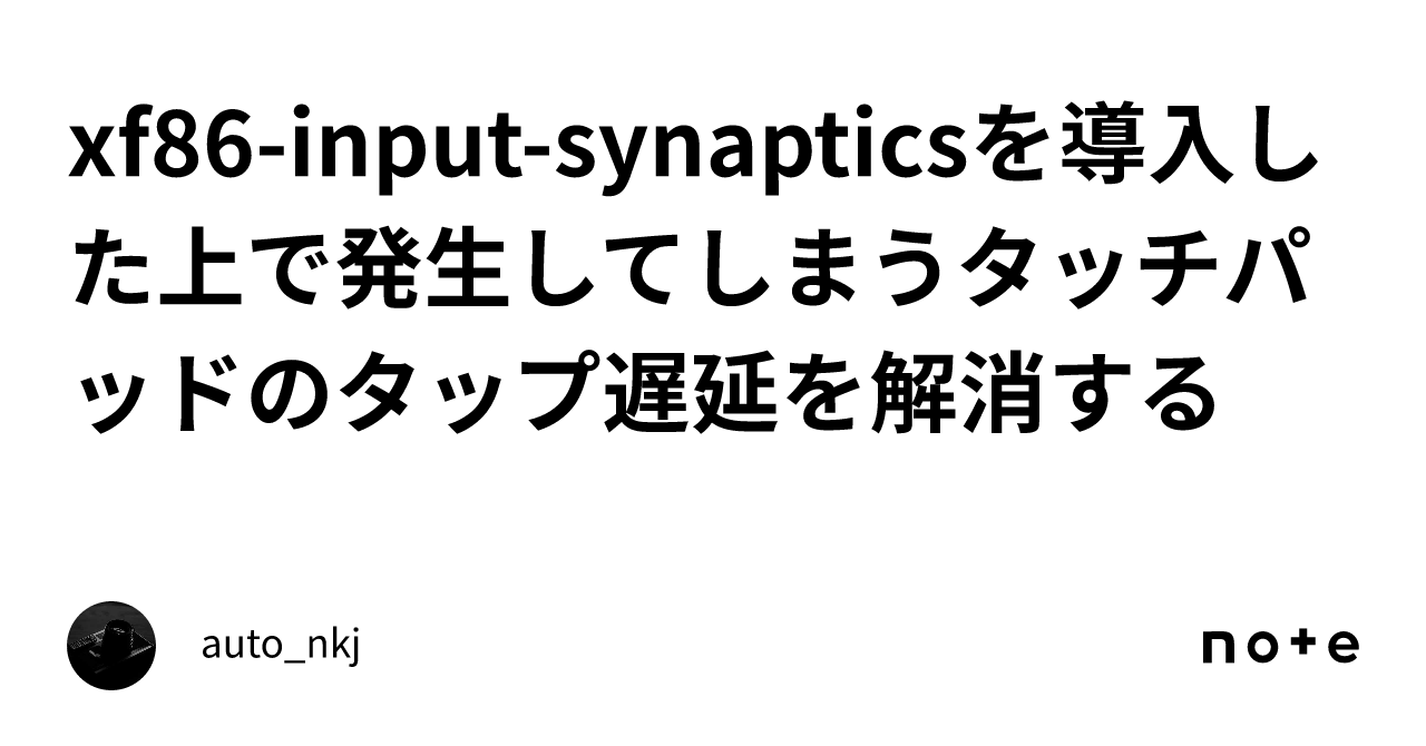 xf86-input-synapticsを導入した上で発生してしまうタッチパッドのタップ遅延を解消する｜auto_nkj