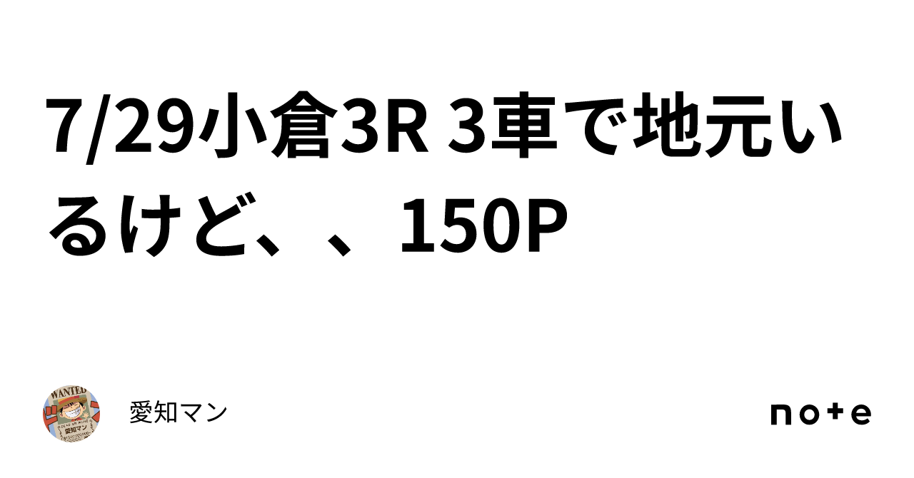 7/29小倉3R 3車で地元いるけど、、150P｜愛知マン