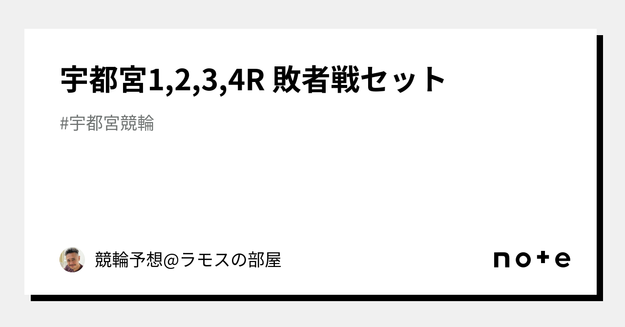 宇都宮1,2,3,4R 敗者戦セット｜🚴🏻‍♀️競輪予想@ラモスの部屋｜note