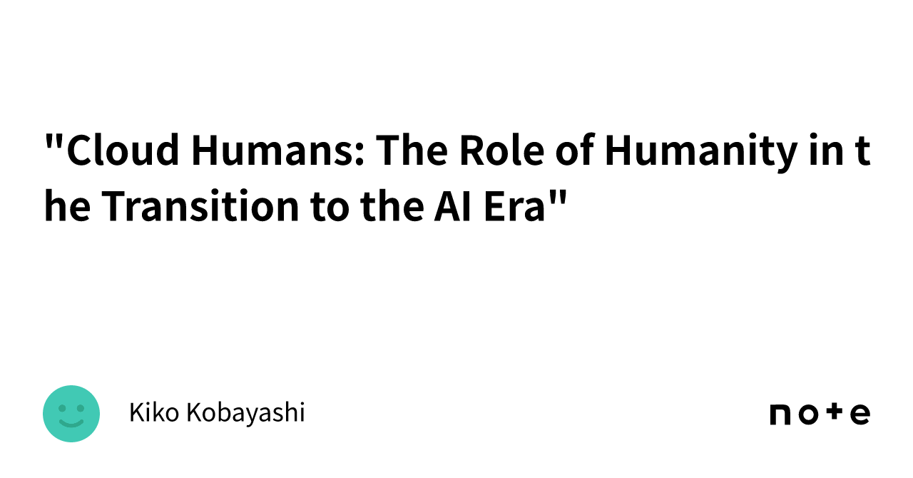 "Cloud Humans: The Role of Humanity in the Transition to the AI Era"｜Kiko Kobayashi