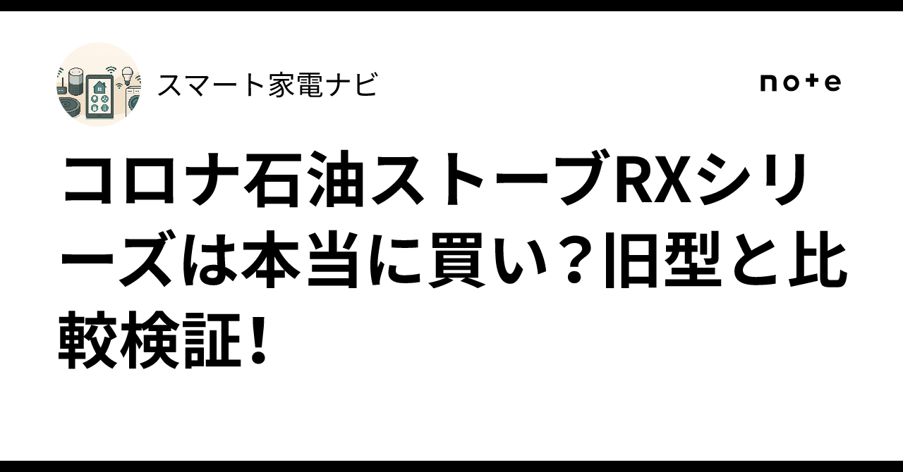 コロナ石油ストーブRXシリーズは本当に買い？旧型と比較検証！｜スマート家電ナビ