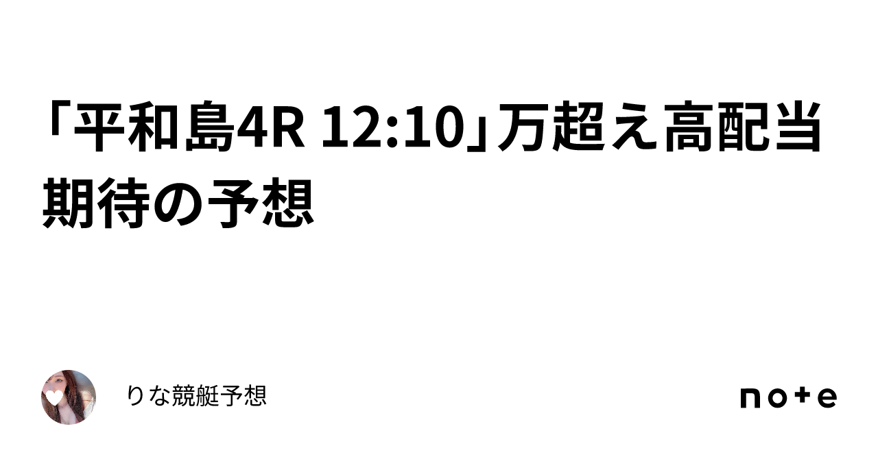 「平和島4R 12:10」💝万超え高配当期待の予想🎉｜🎀りな🎀競艇予想