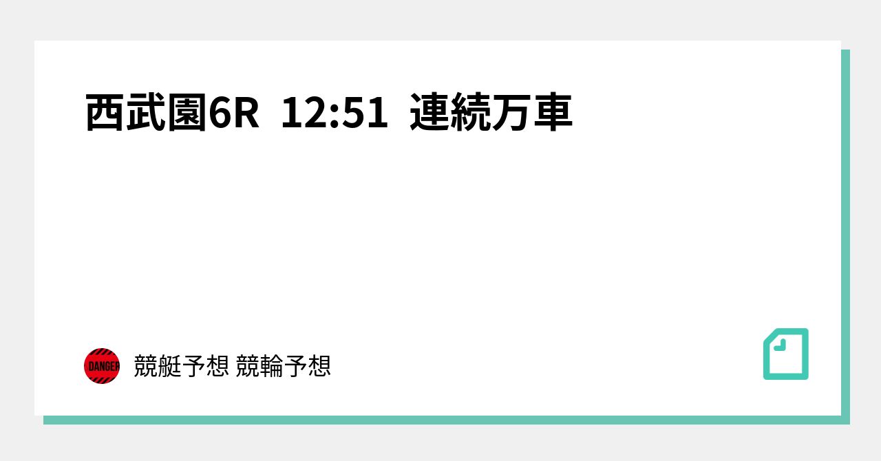 🔥🔥西武園6R 12:51 連続万車🔥🔥｜🔥競艇予想🔥競輪予想👑脳汁王子👑