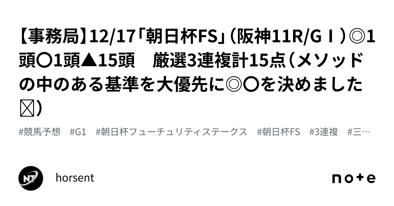 【事務局】12/17「朝日杯FS」（阪神11R/GⅠ） 1頭〇1頭 15頭 厳選3連複計15点（メソッドの中のある基準を大優先に 〇を決めました ）｜horsent