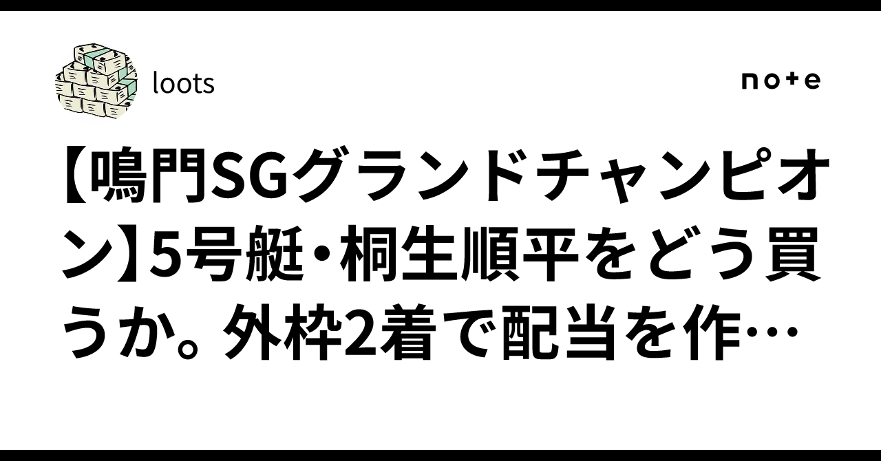 【鳴門SGグランドチャンピオン】5号艇・桐生順平をどう買うか。外枠2着で配当を作る“まくり差し評価”の考え方｜loots