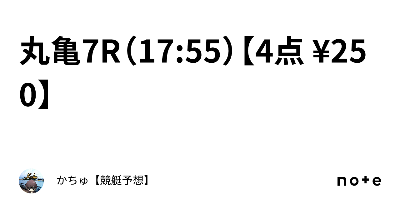 📝丸亀7R（17:55）【4点 ¥250】｜かちゅ【競艇予想】