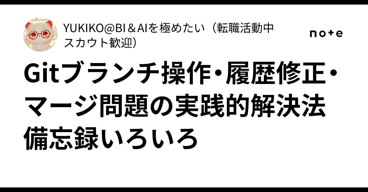 Gitブランチ操作・履歴修正・マージ問題の実践的解決法備忘録いろいろ｜YUKIKO@BI＆AIを極めたい（転職活動中スカウト歓迎）