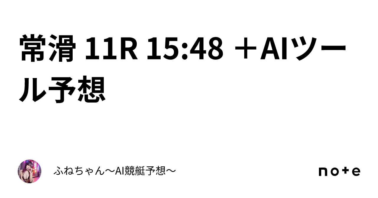 常滑 11R 15:48 ＋AIツール予想｜🎀ふねちゃん🎀～AI競艇予想～