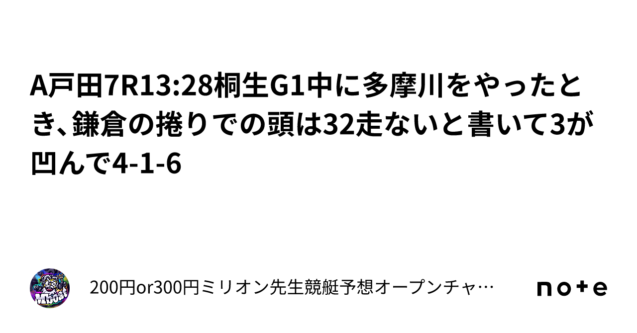 A📕戸田7R13:28📕桐生G1中に多摩川をやったとき、鎌倉の捲りでの頭は32走ないと書いて3が凹んで4-1-6｜🚤200円or300円ミリオン先生競艇予想🚤オープンチャットあり