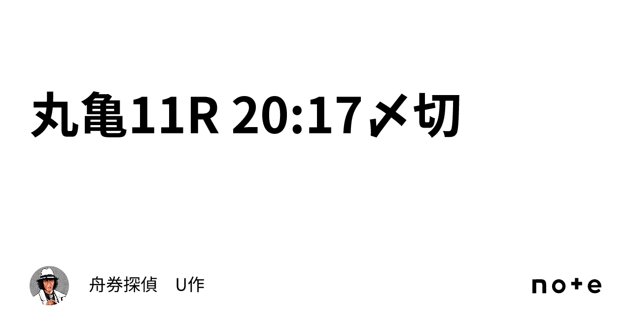 丸亀11R 20:17〆切｜舟券探偵 U作