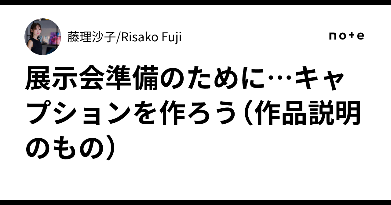 展示会準備のために…キャプションを作ろう（作品説明のもの）｜藤理沙子/Risako Fuji