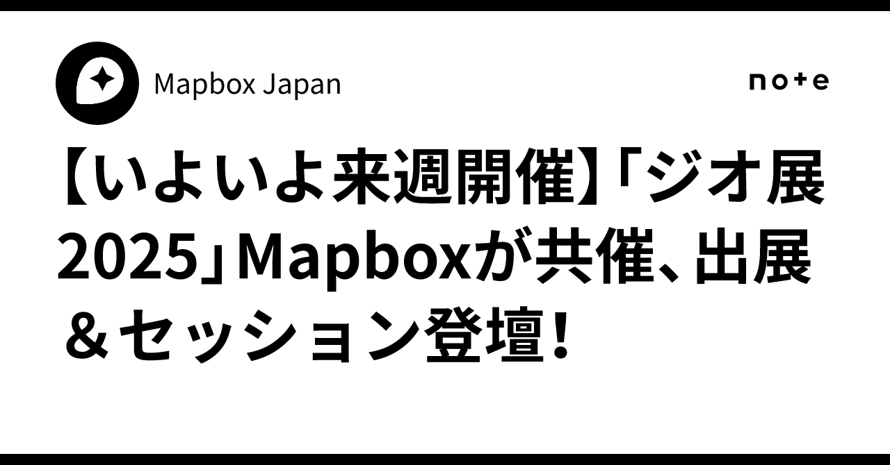 【いよいよ来週開催】「ジオ展 2025」Mapboxが共催、出展＆セッション登壇！｜Mapbox Japan