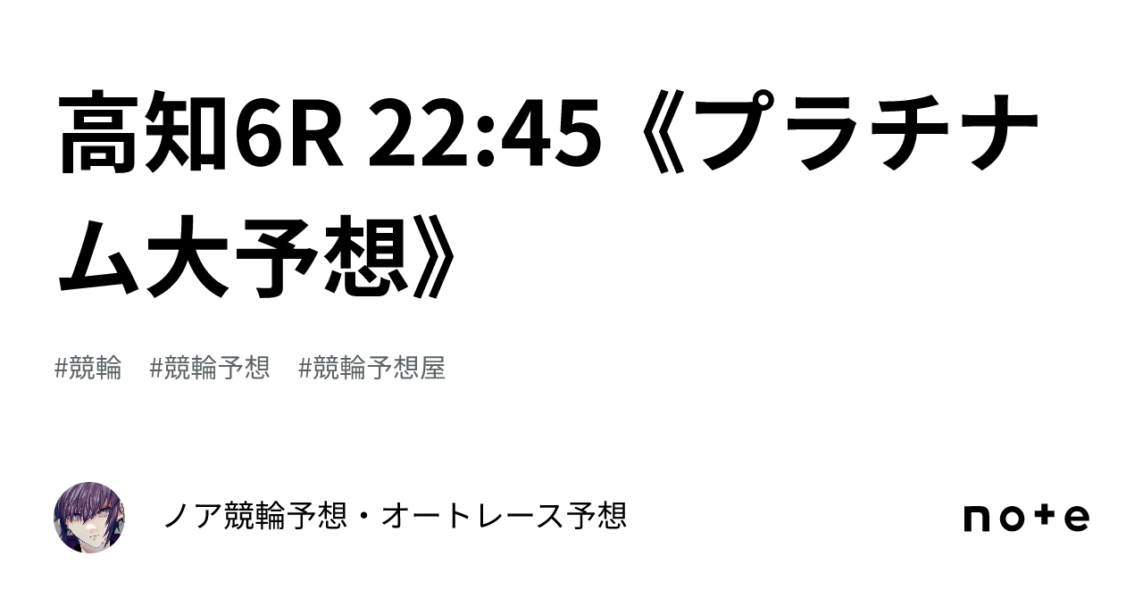 高知6R 22:45 《プラチナム大予想》｜ ノア💎競輪予想・オートレース予想💎