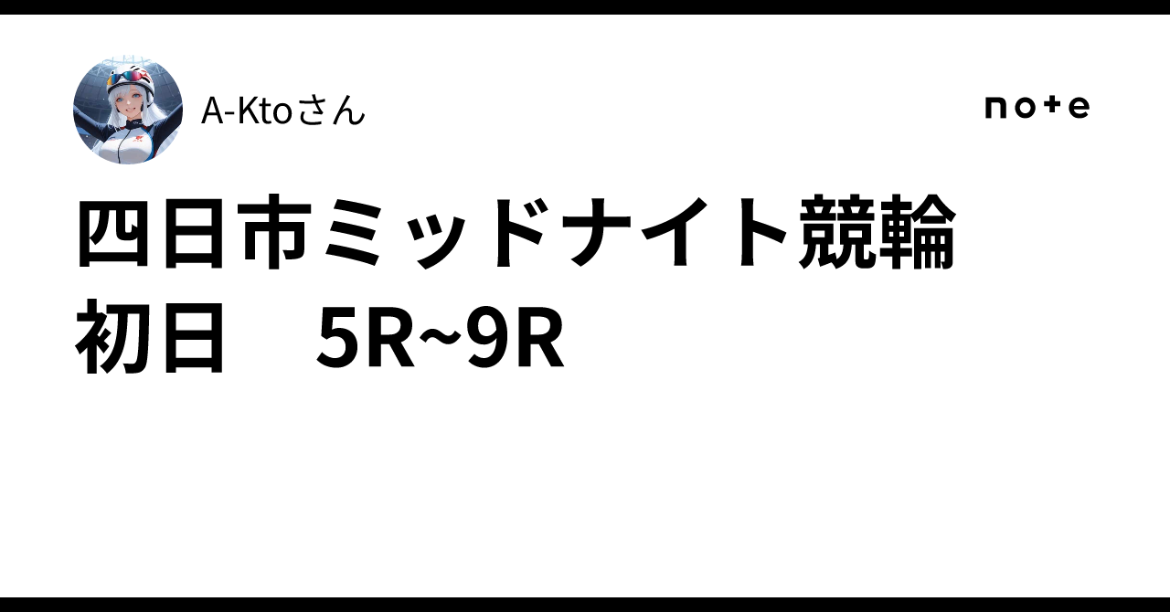 四日市ミッドナイト競輪 初日 🔥5R~9R🔥｜A-Ktoさん