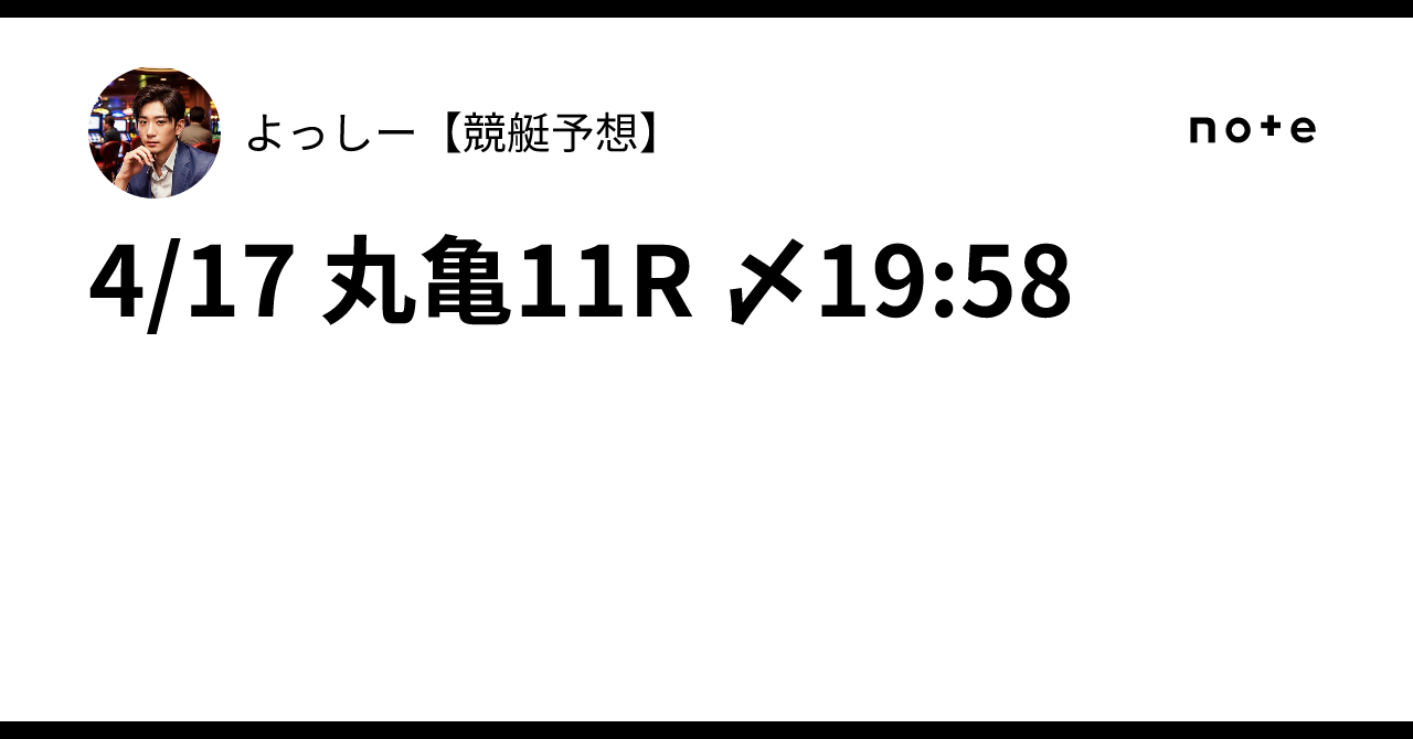 4/17 丸亀11R 〆19:58｜よっしー【競艇予想】