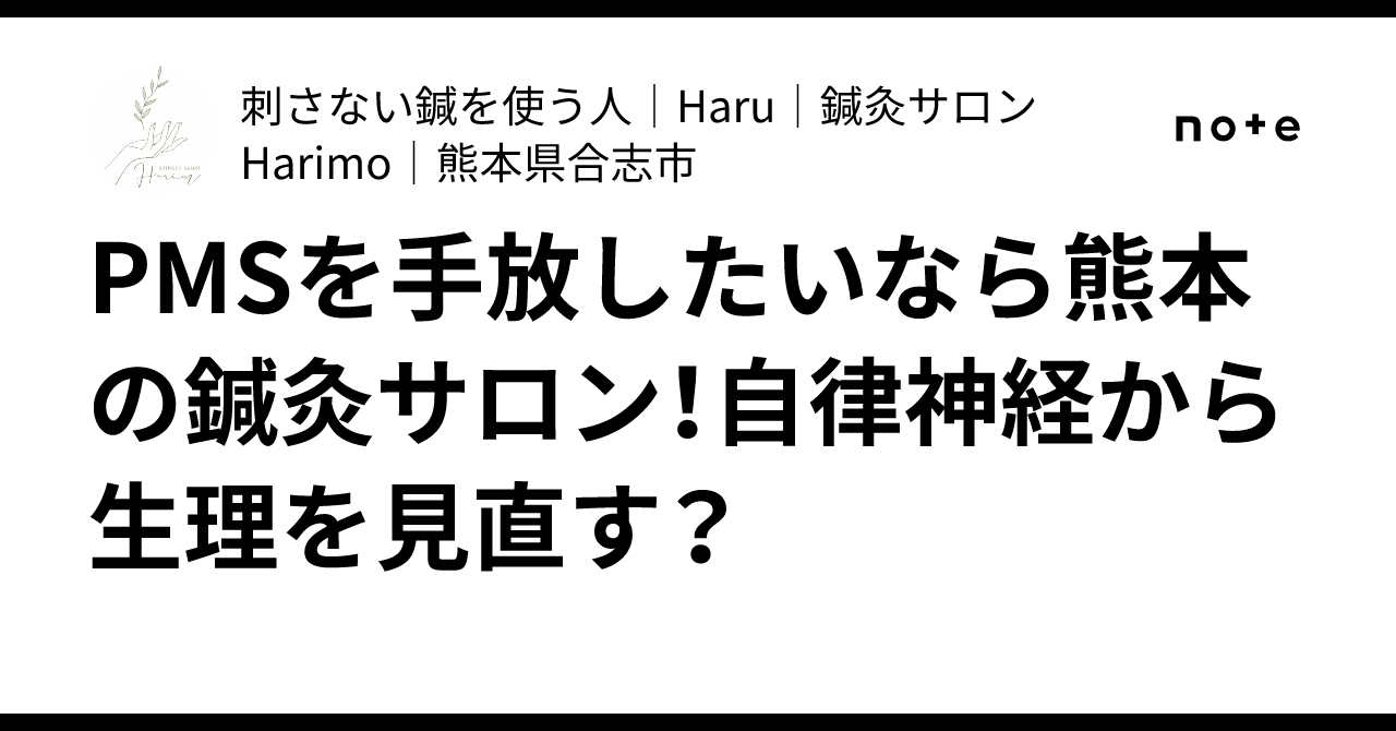 PMSを手放したいなら熊本の鍼灸サロン！自律神経から生理を見直す？｜刺さない鍼を使う人｜Haru｜鍼灸サロン Harimo｜熊本県合志市