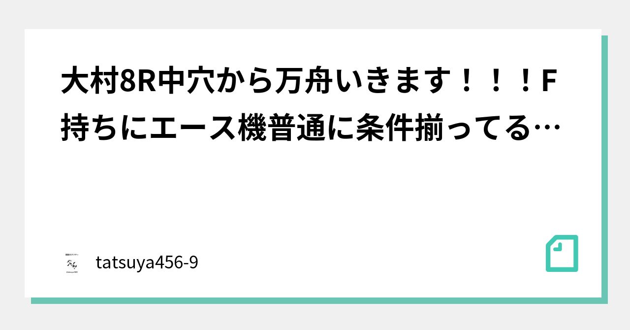 大村8R中穴から万舟いきます！！！F持ちにエース機普通に条件揃ってるやろ16点！！｜tatsuya456-9｜note