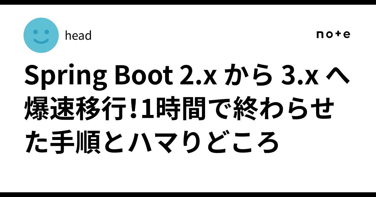 Spring Boot 2.x から 3.x へ爆速移行！1時間で終わらせた手順とハマりどころ｜head