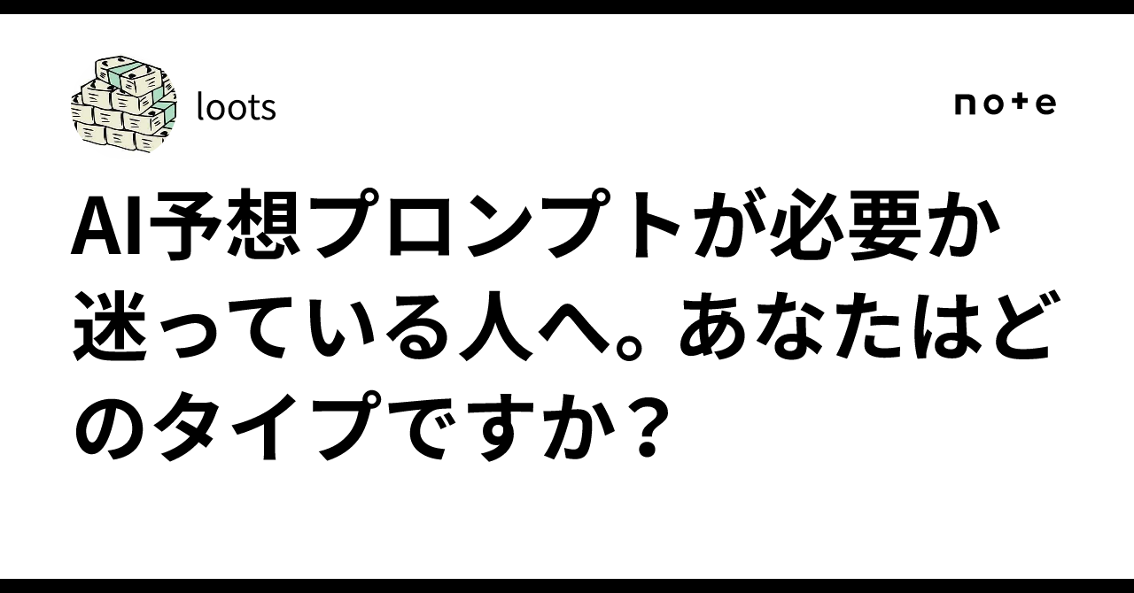 AI予想プロンプトが必要か迷っている人へ。あなたはどのタイプですか？｜loots