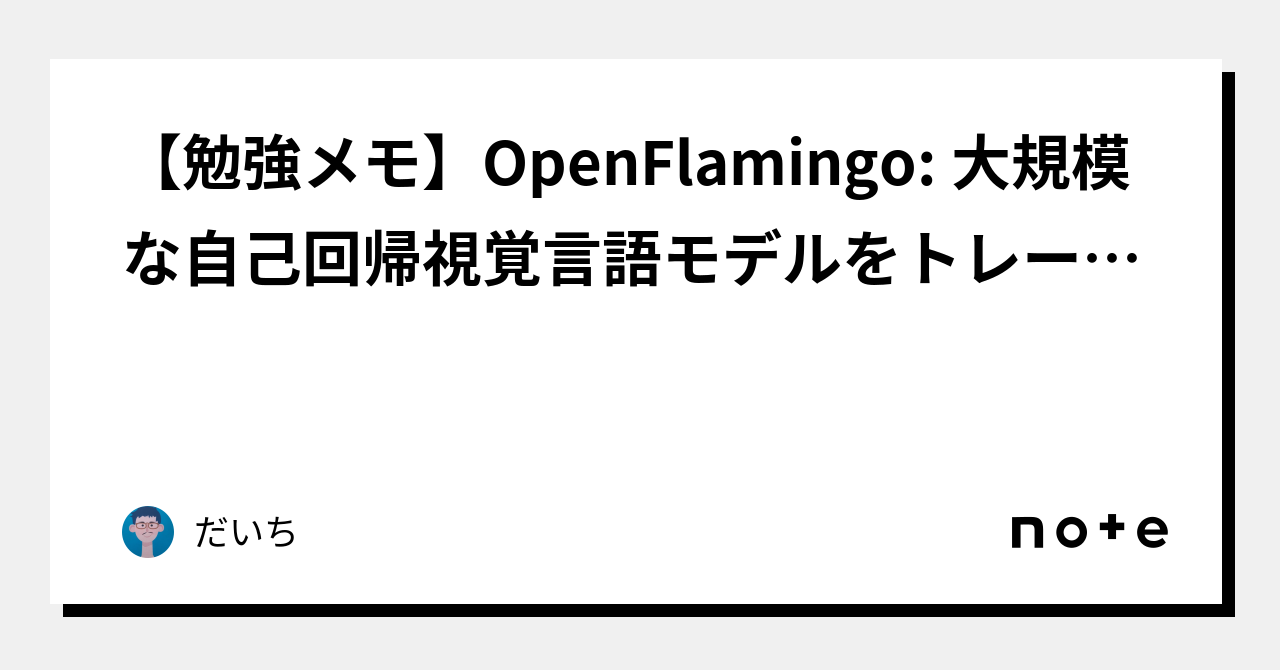 【勉強メモ】OpenFlamingo: 大規模な自己回帰視覚言語モデルをトレーニングするためのオープンソース フレームワーク OpenFlamingo: An Open-Source ...