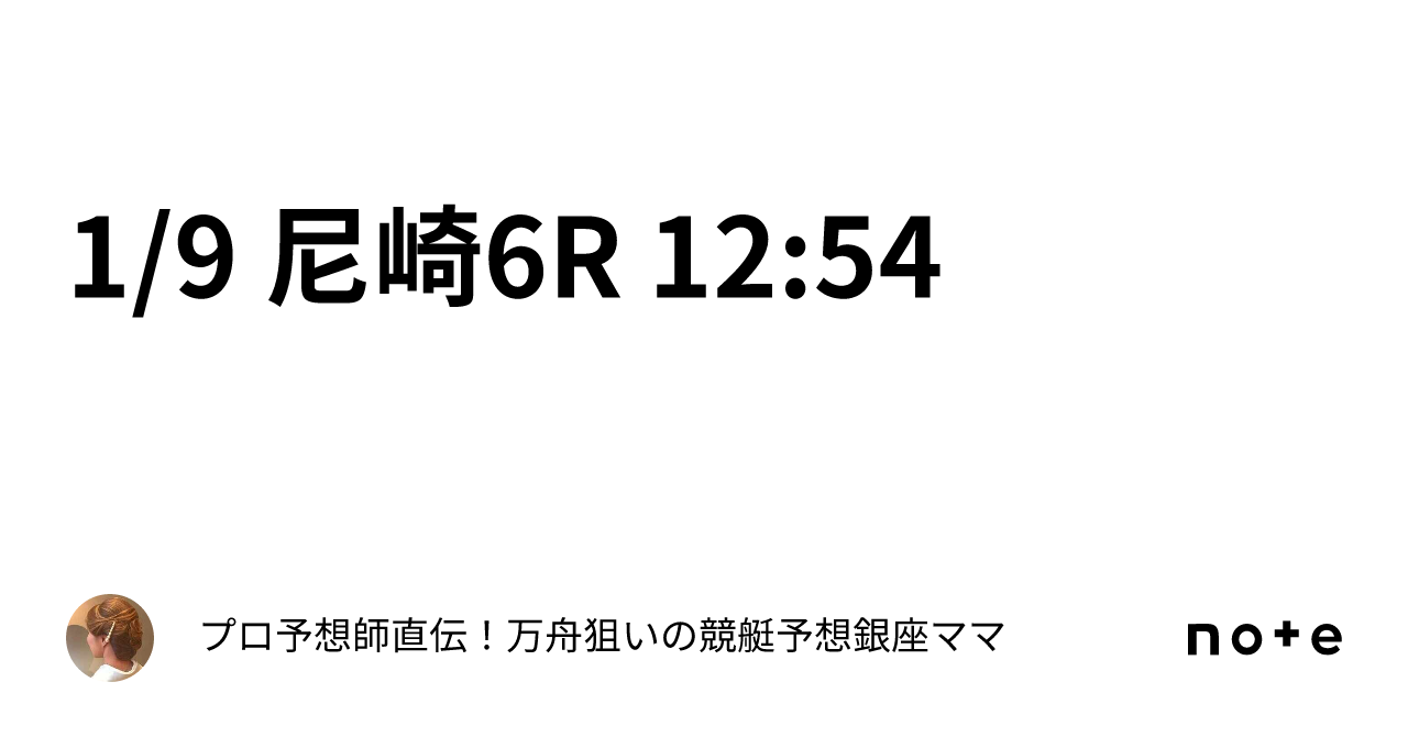 1/9 尼崎6R 12:54｜プロ予想師直伝！万舟狙いの競艇予想🥂銀座ママ🥂