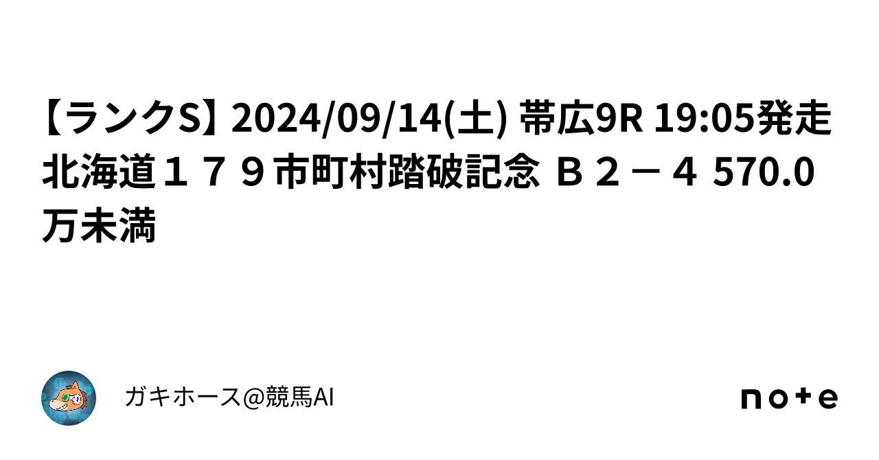 【ランクS】 2024/09/14(土) 帯広9R 19:05発走 北海道179市町村踏破記念 B2－4 570.0万未満｜ガキホース@競馬AI