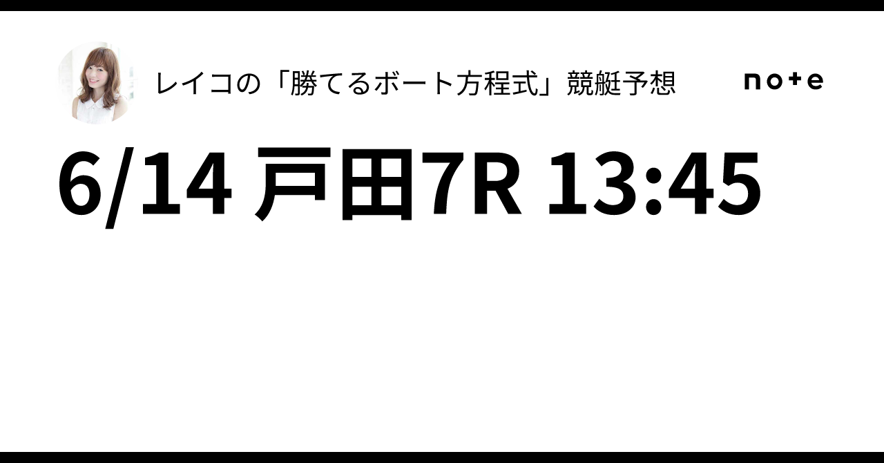 6/14 戸田7R 13:45｜レイコの「勝てるボート方程式」💄競艇予想