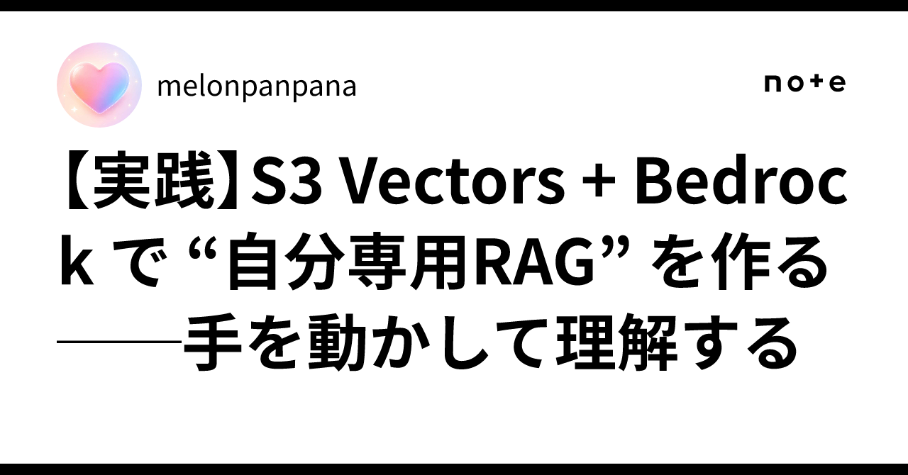【実践】S3 Vectors + Bedrock で “自分専用RAG” を作る──手を動かして理解する｜melonpanpana