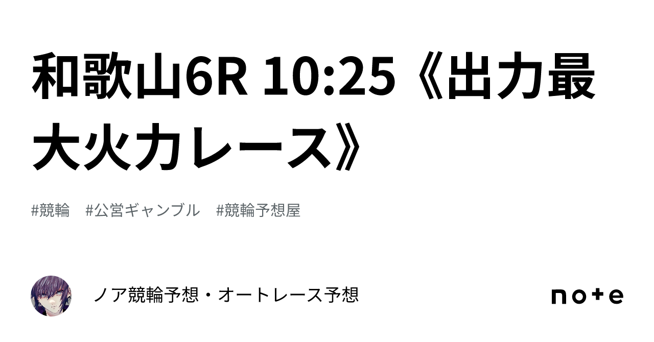 和歌山6R 10:25 《出力最大火力レース》｜ ノア💎競輪予想・オートレース予想💎