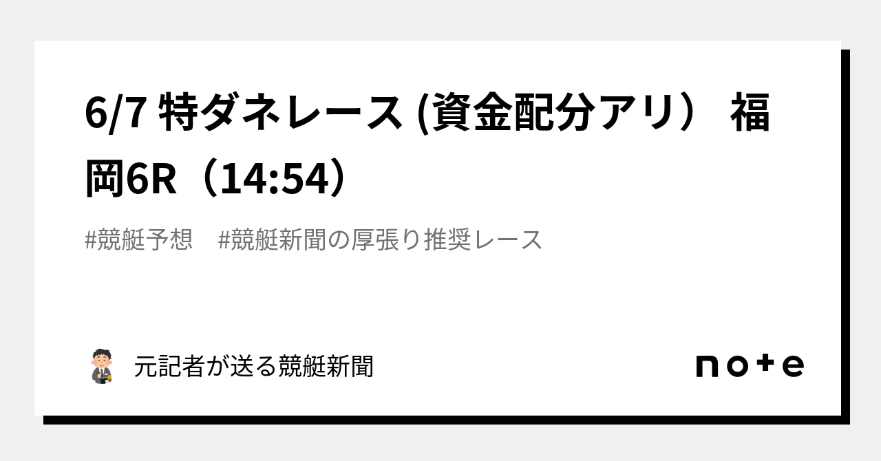 6/7 特ダネレース (資金配分アリ） 福岡6R（14:54）｜元記者が送る競艇新聞