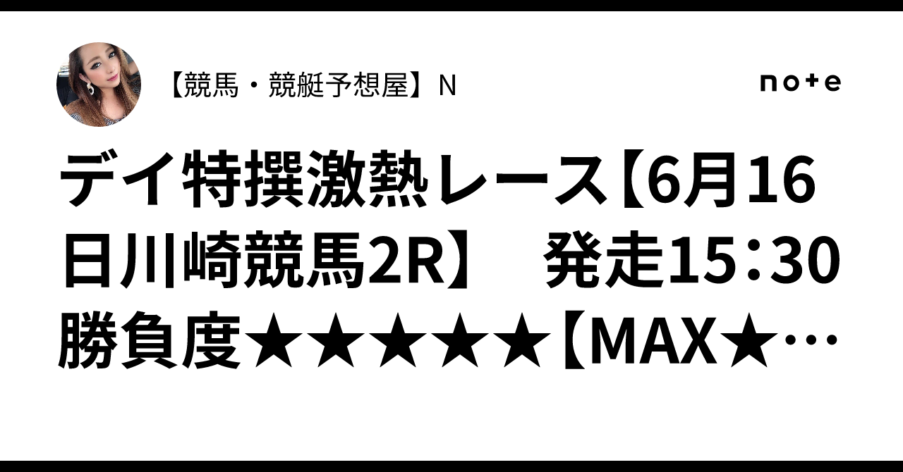 🔥🔥デイ特撰激熱レース【6月16日川崎競馬2R】 発走15：30 勝負度★★★★★【MAX★：5】｜【競馬・競艇予想屋】N