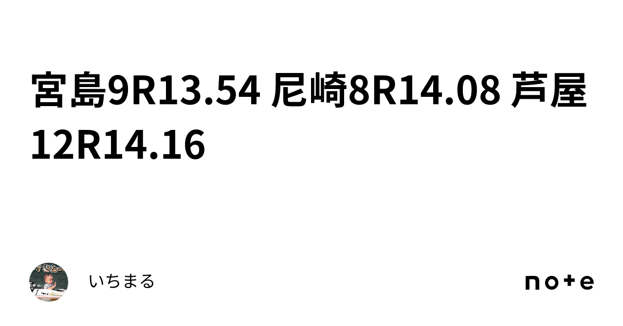 宮島9R13.54 尼崎8R14.08 芦屋12R14.16｜いちまる