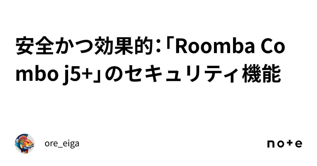 安全かつ効果的：「Roomba Combo j5+」のセキュリティ機能｜ore_eiga