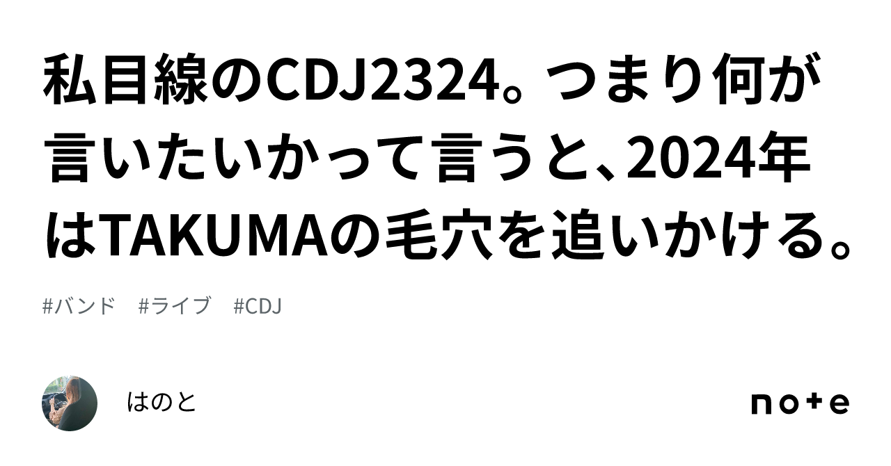 私目線のCDJ2324。つまり何が言いたいかって言うと、2024年はTAKUMAの毛穴を追いかける。｜はのと