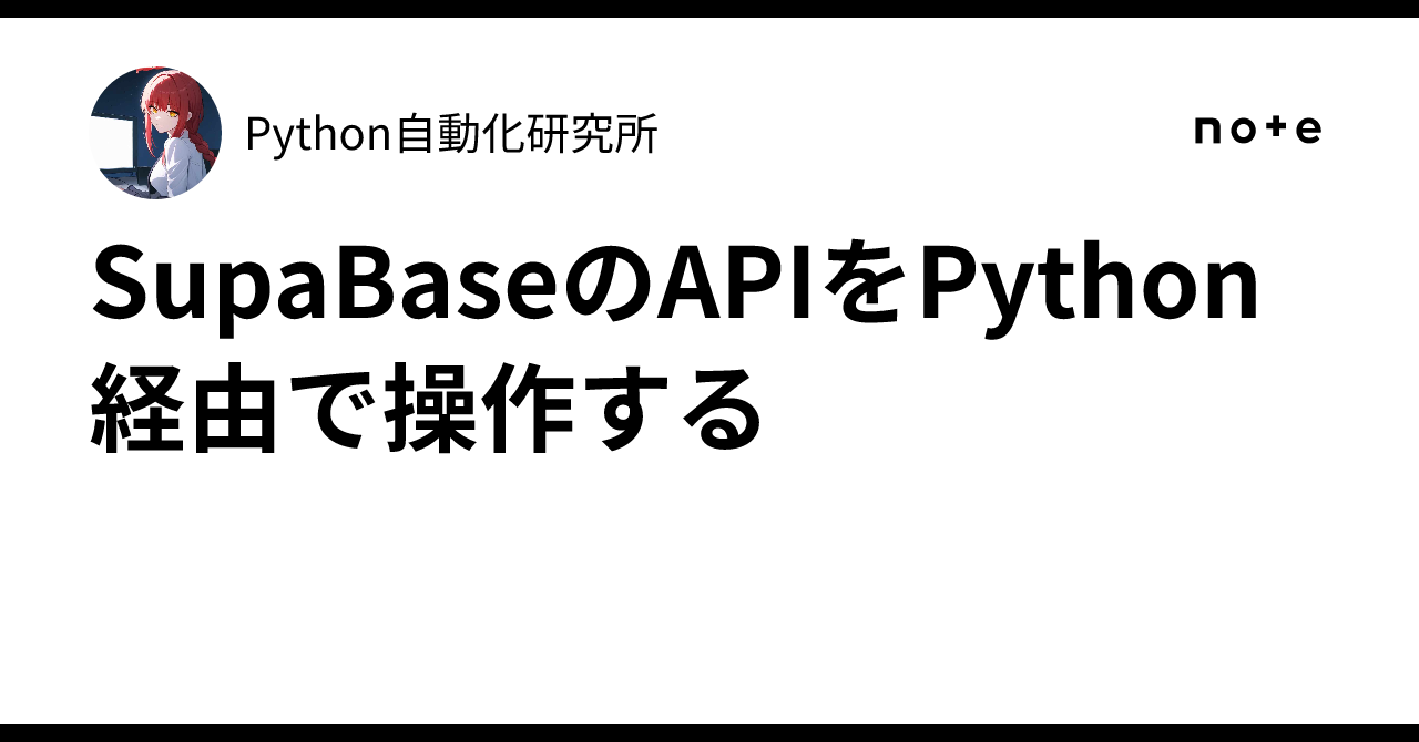 SupaBaseのAPIをPython経由で操作する｜Python自動化研究所
