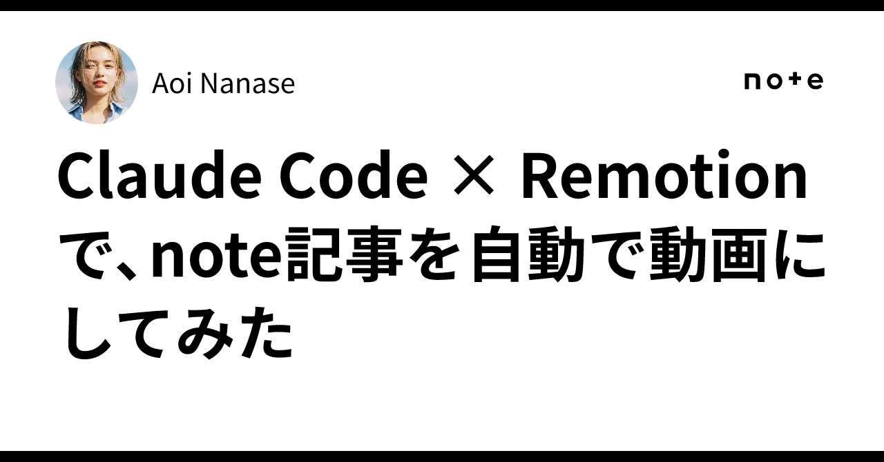 Claude Code × Remotion で、note記事を自動で動画にしてみた｜Aoi Nanase