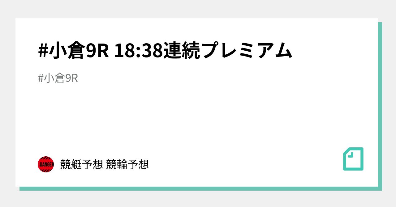 🔥#小倉9R 18:38連続プレミアム🔥｜競艇予想 競輪予想｜note