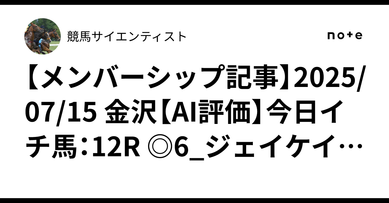 【メンバーシップ記事】2025/07/15 金沢【AI評価】今日イチ馬：12R 6_ジェイケイファイン 評価値4.52｜競馬サイエンティスト