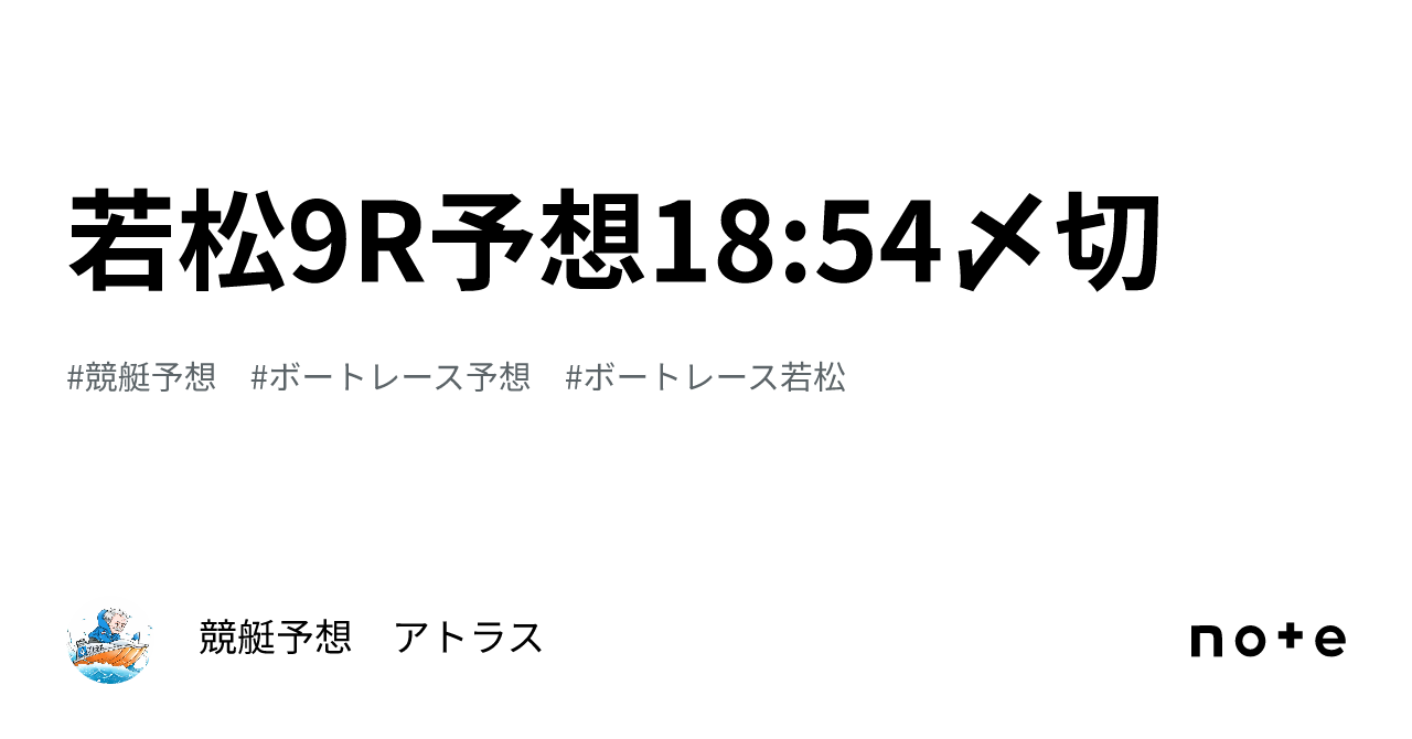 若松9R予想🔥18:54〆切｜🚤競艇予想 アトラス🚤