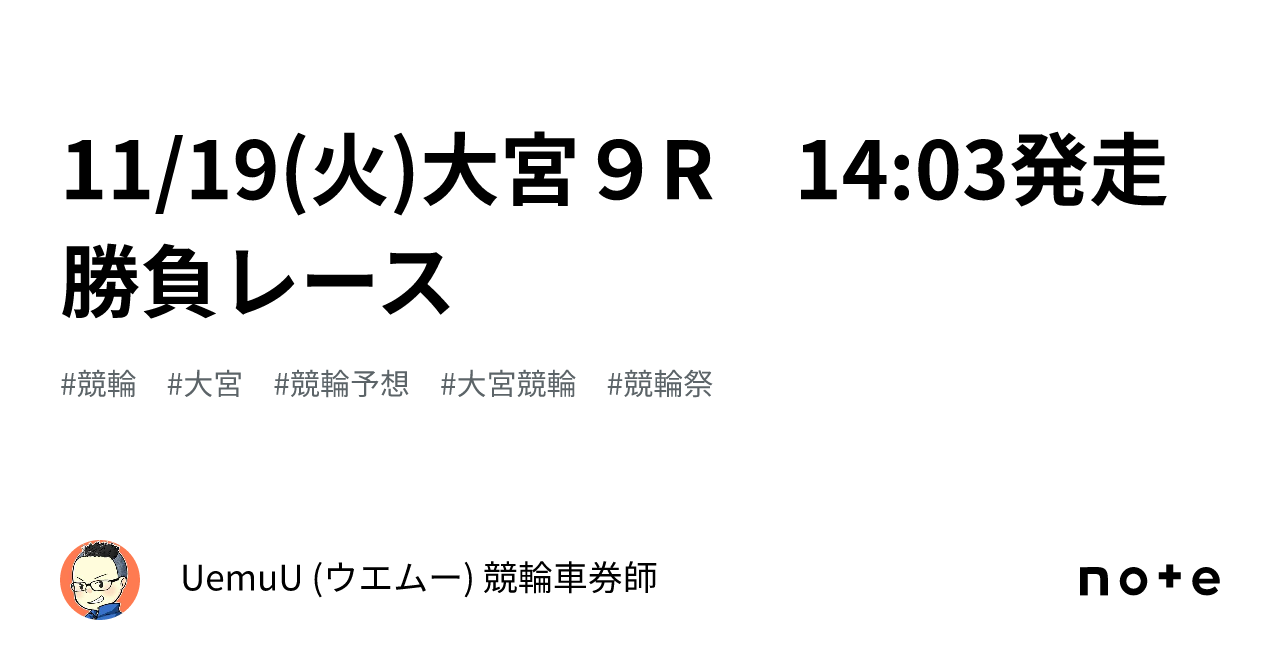 11/19(火)大宮9R 14:03発走 勝負レース｜UemuU (ウエムー) 競輪車券師