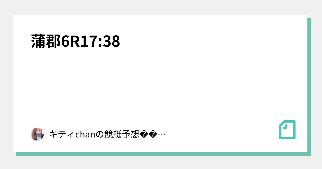 蒲郡6R17:38｜キティchanの競艇予想𓂃🎀𓈒𓏸｜note